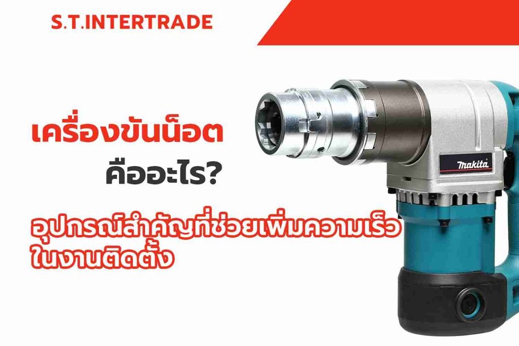 เครื่องขันน็อตคืออะไร? อุปกรณ์สำคัญที่ช่วยเพิ่มความเร็วในงานติดตั้ง - STintertrade